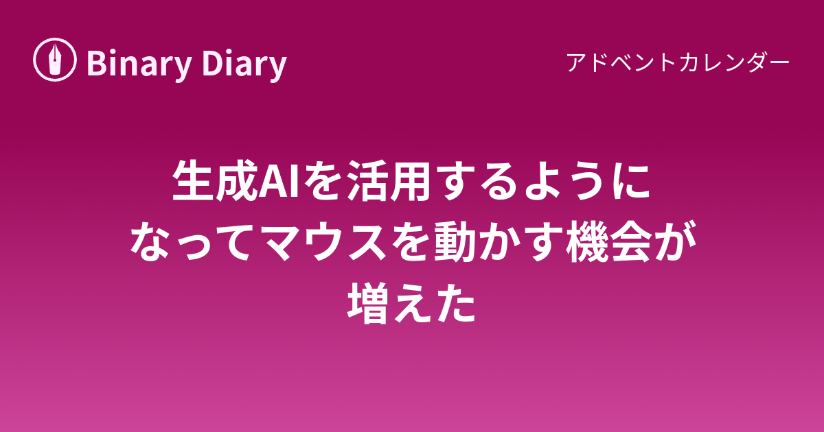生成AIを活用するようになってマウスを動かす機会が増えた - Binary Diary