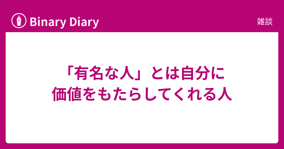 「有名な人」とは自分に価値をもたらしてくれる人 - Binary Diary