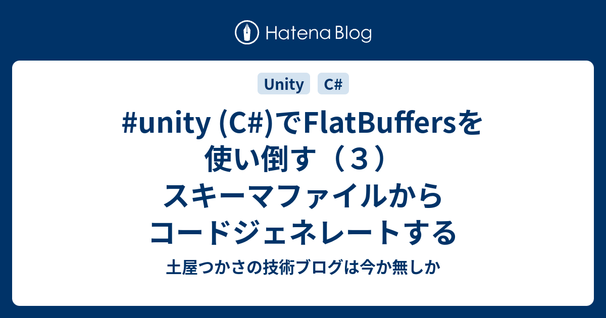 #unity (C#)でFlatBuffersを使い倒す（3） スキーマファイルからコードジェネレートする - 土屋つかさの技術ブログは今か無しか