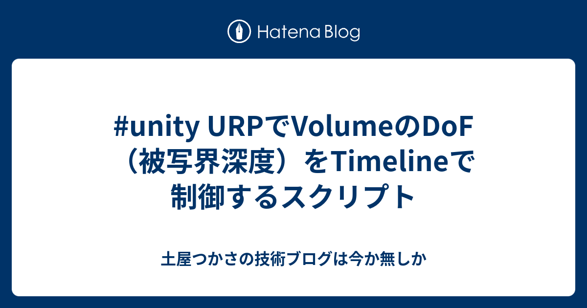 #unity URPでVolumeのDoF（被写界深度）をTimelineで制御するスクリプト - 土屋つかさの技術ブログは今か無しか
