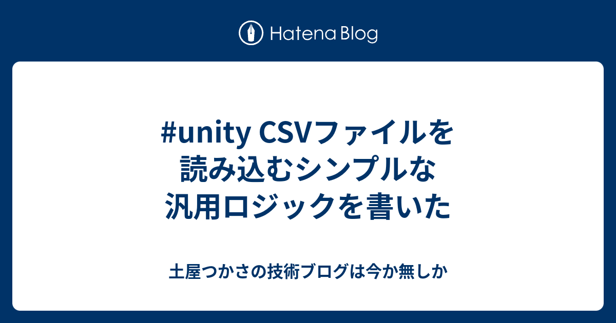 #unity CSVファイルを読み込むシンプルな汎用ロジックを書いた - 土屋つかさの技術ブログは今か無しか