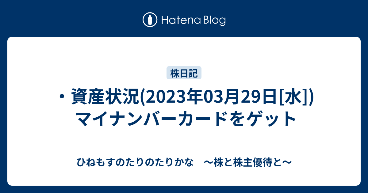 ・資産状況(2023年03月29日[水]) マイナンバーカードをゲット - ひねもすのたりのたりかな ～株と株主優待と～