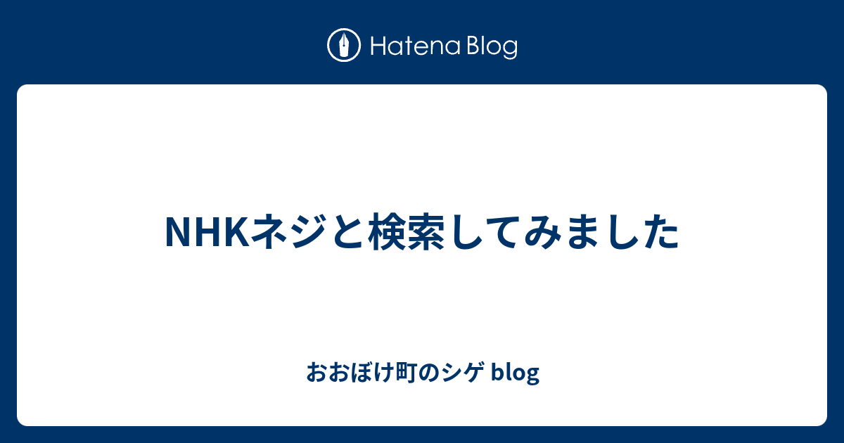 NHKネジと検索してみました - おおぼけ町のシゲ blog