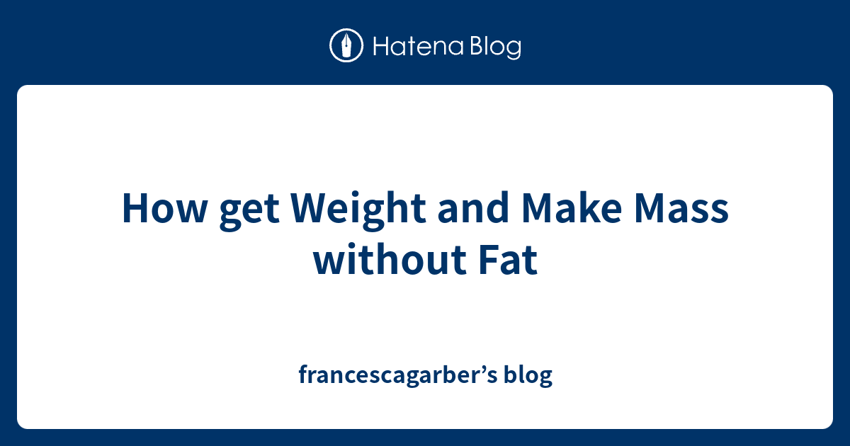 How get Weight and Make Mass without Fat - francescagarber’s blog