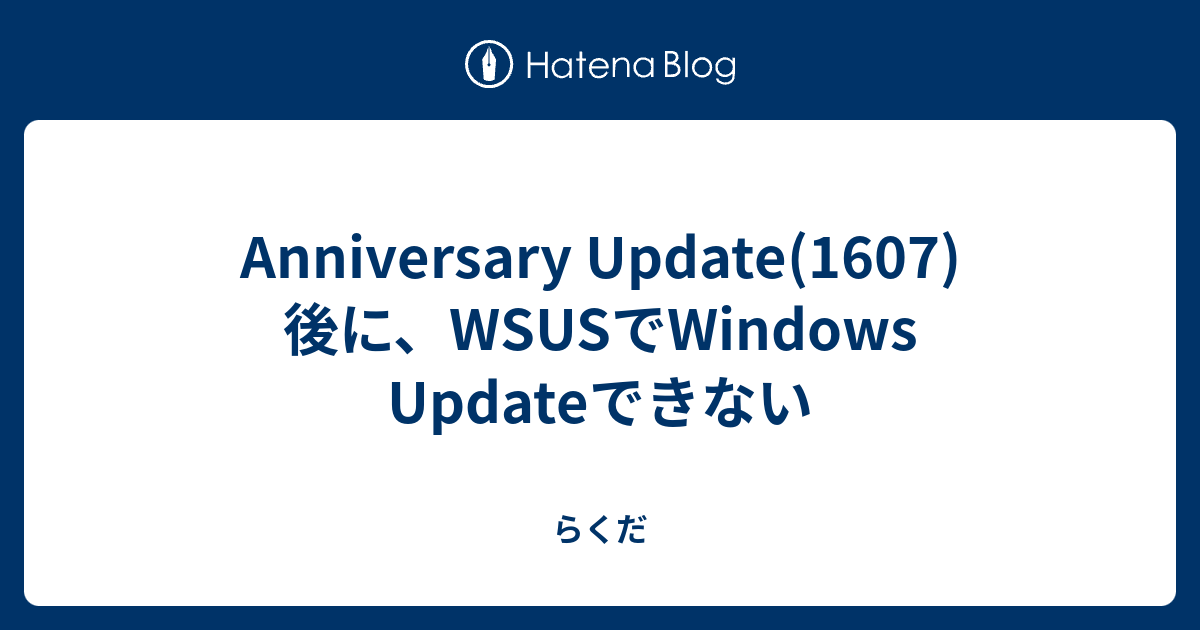 Anniversary Update(1607)後に、WSUSでWindows Updateできない - らくだ