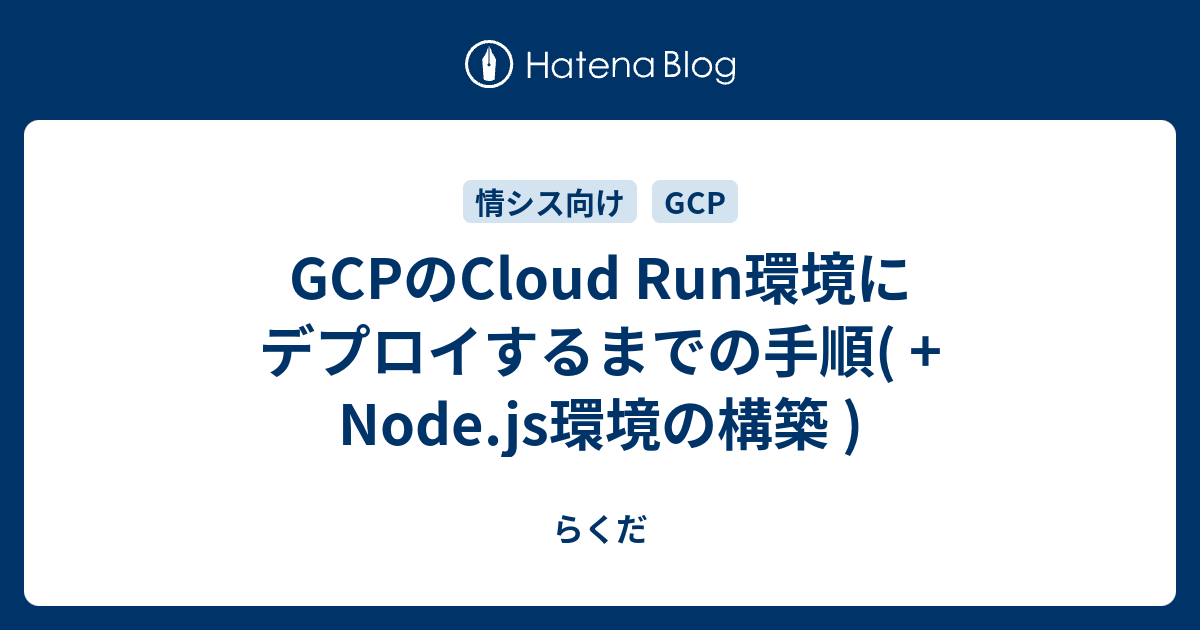 GCPのCloud Run環境にデプロイするまでの手順( + Node.js環境の構築 ) - らくだ