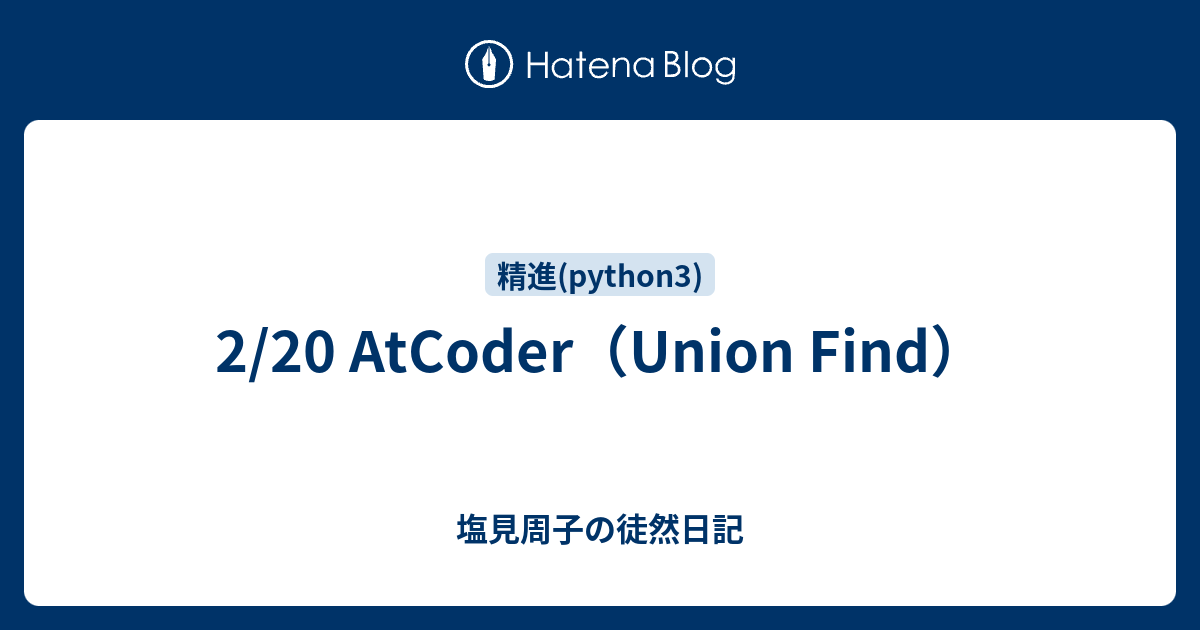 2/20 AtCoder（Union Find） - 塩見周子の徒然日記