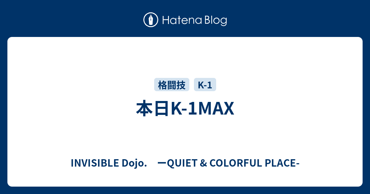 本日K-1MAX - INVISIBLE Dojo. ーQUIET & COLORFUL PLACE-