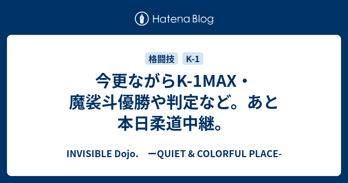 今更ながらK-1MAX・魔裟斗優勝や判定など。あと本日柔道中継。 - INVISIBLE Dojo. ーQUIET & COLORFUL PLACE-