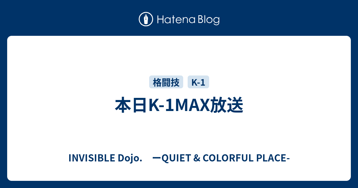 本日K-1MAX放送 - INVISIBLE Dojo. ーQUIET & COLORFUL PLACE-