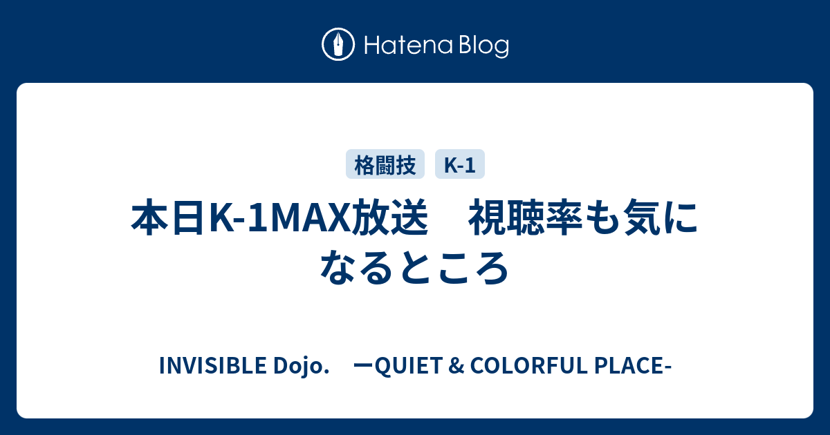 本日K-1MAX放送 視聴率も気になるところ - INVISIBLE Dojo. ーQUIET & COLORFUL PLACE-
