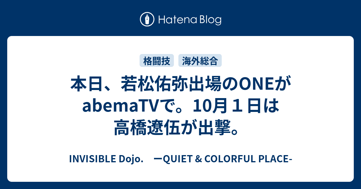 本日、若松佑弥出場のONEがabemaTVで。10月1日は高橋遼伍が出撃。 - INVISIBLE Dojo. ーQUIET & COLORFUL PLACE-