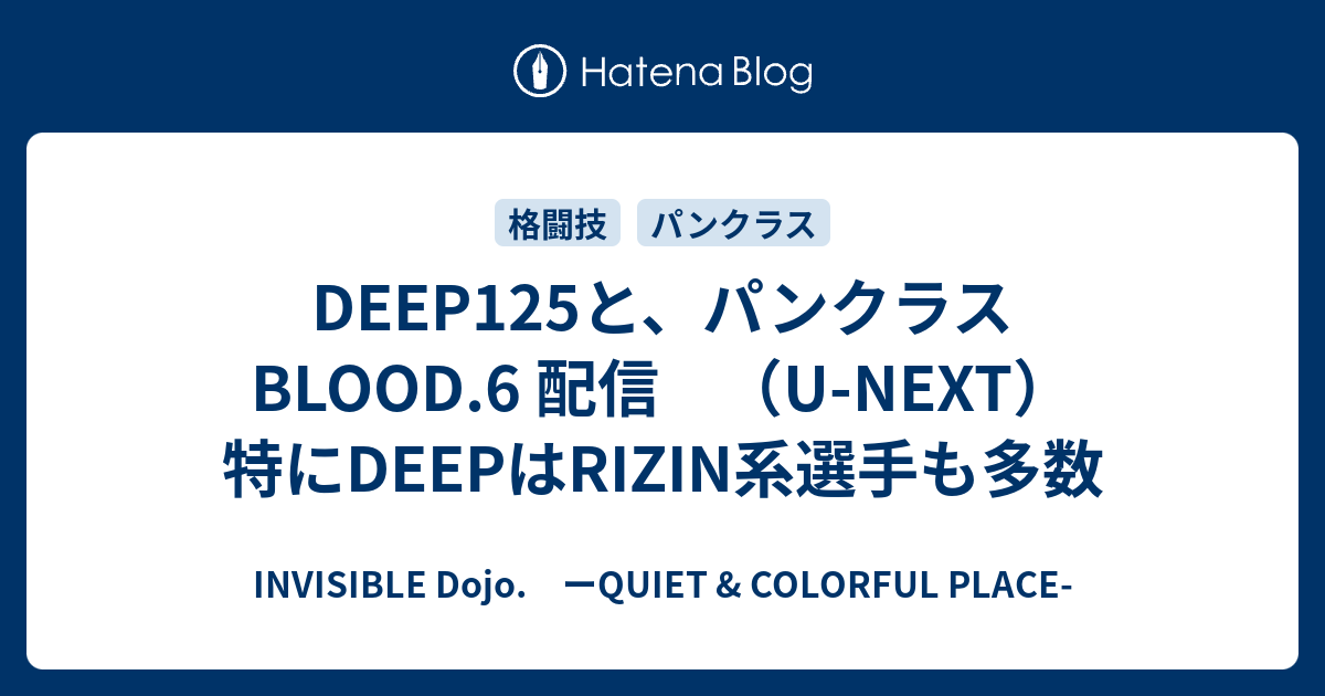 DEEP125と、パンクラス BLOOD.6 配信 （U-NEXT） 特にDEEPはRIZIN系選手も多数 - INVISIBLE Dojo. ーQUIET & COLORFUL PLACE-
