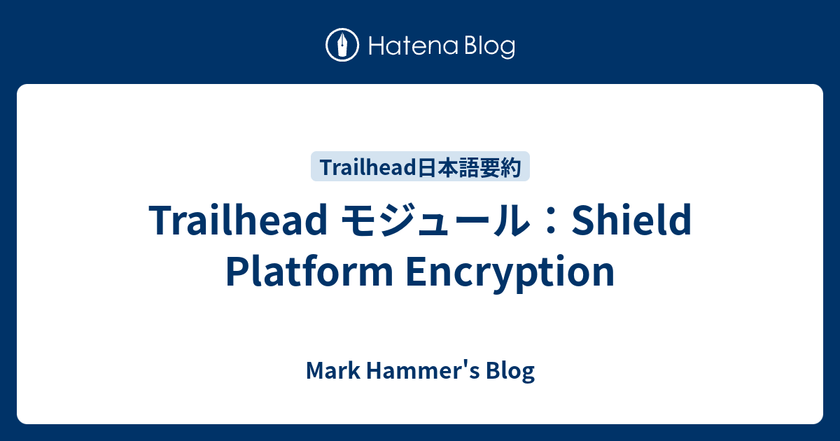 Trailhead モジュール：Shield Platform Encryption - Mark Hammer's Blog