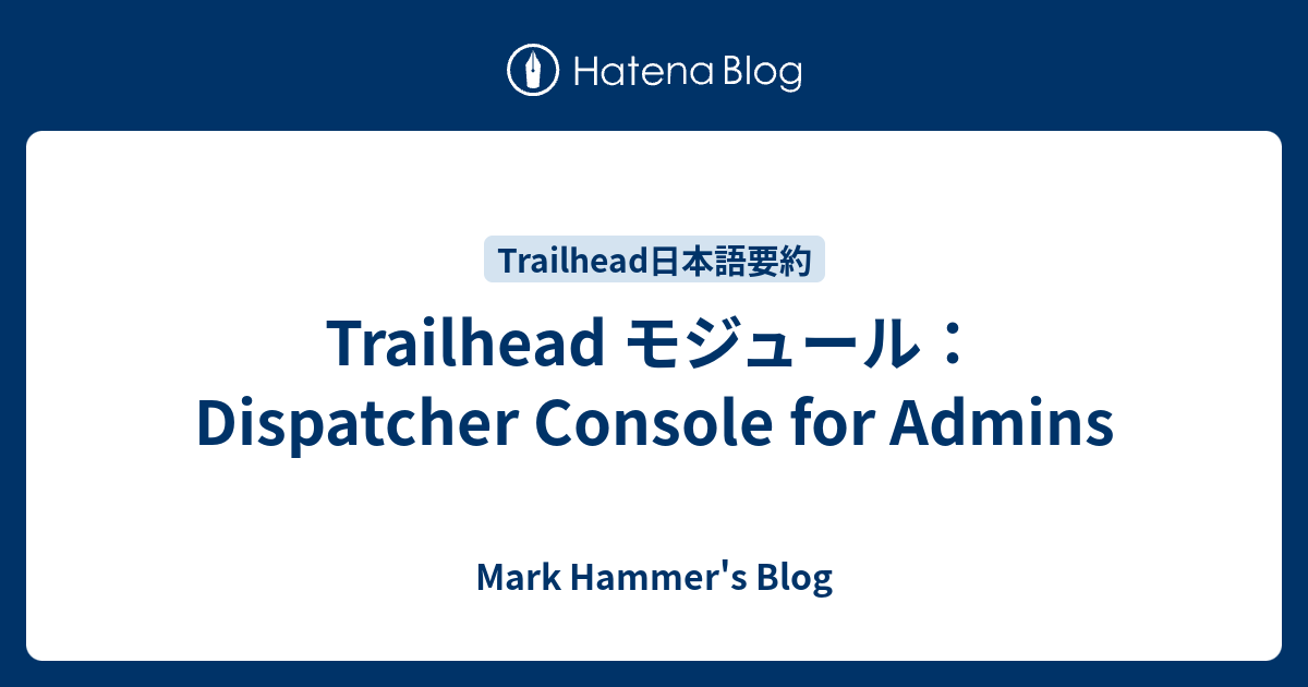 Trailhead モジュール：Dispatcher Console for Admins - Mark Hammer's Blog