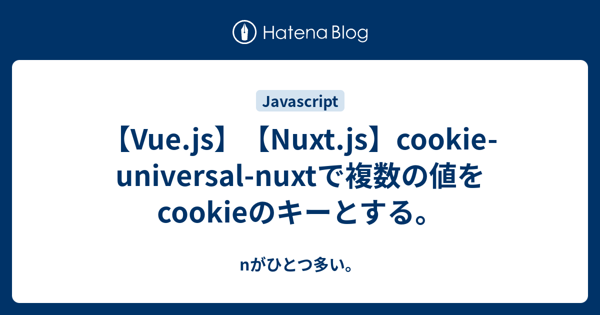 【Vue.js】【Nuxt.js】cookie-universal-nuxtで複数の値をcookieのキーとする。 - nがひとつ多い。