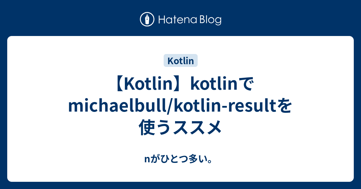 【Kotlin】kotlinでmichaelbull/kotlin-resultを使うススメ - nがひとつ多い。