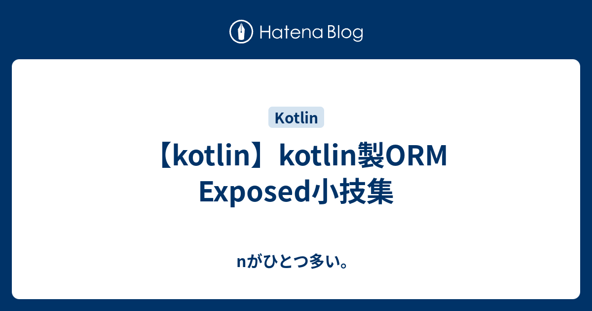 【kotlin】kotlin製ORM Exposed小技集 - nがひとつ多い。
