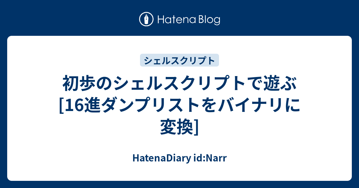 初歩のシェルスクリプトで遊ぶ[16進ダンプリストをバイナリに変換] - HatenaDiary id:Narr