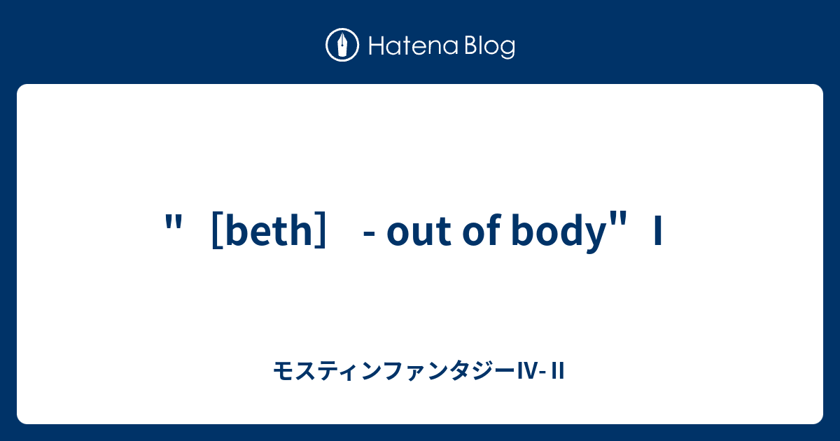 "[beth] - out of body" Ⅰ - モスティンファンタジーⅣ-Ⅱ