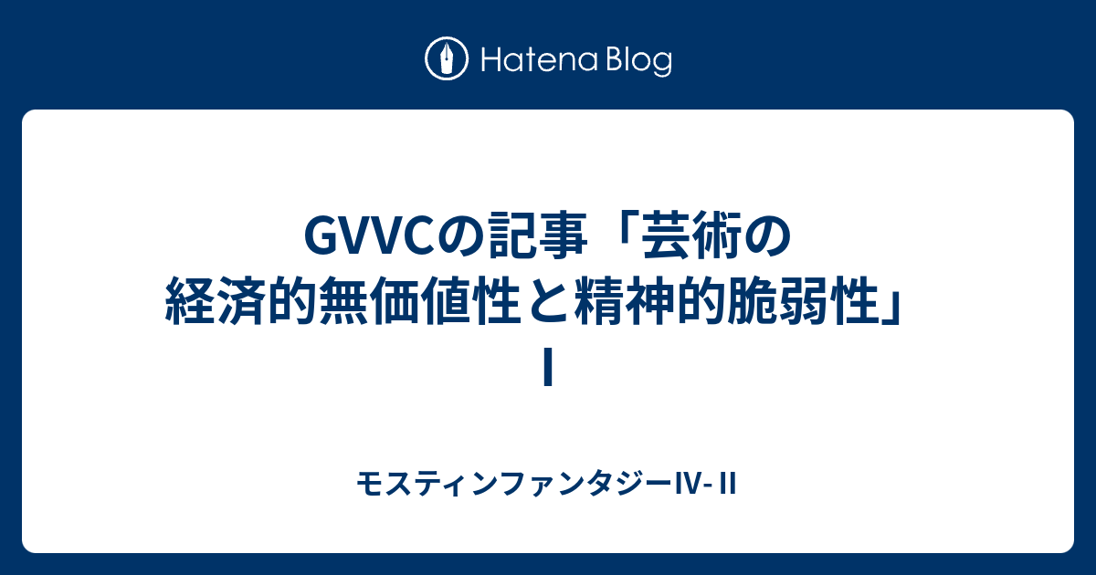 GVVCの記事「芸術の経済的無価値性と精神的脆弱性」Ⅰ - モスティンファンタジーⅣ-Ⅱ