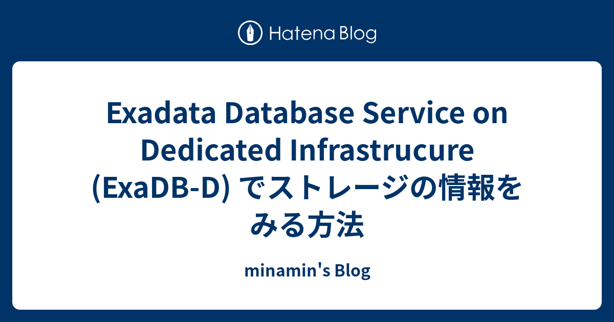 Exadata Database Service on Dedicated Infrastrucure (ExaDB-D) でストレージの情報をみる方法 - minamin's Blog