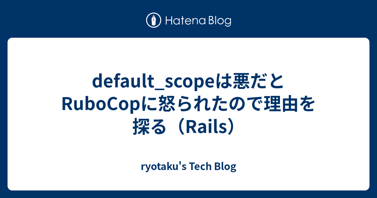 default_scopeは悪だとRuboCopに怒られたので理由を探る（Rails） - ryotaku's Tech Blog