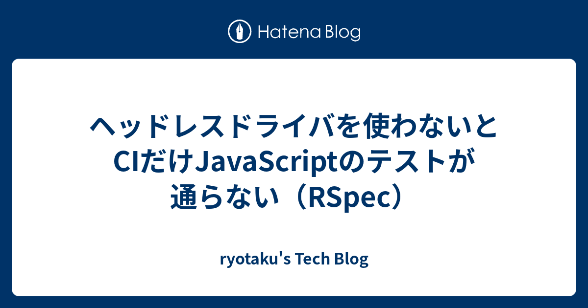 ヘッドレスドライバを使わないとCIだけJavaScriptのテストが通らない（RSpec） - ryotaku's Tech Blog