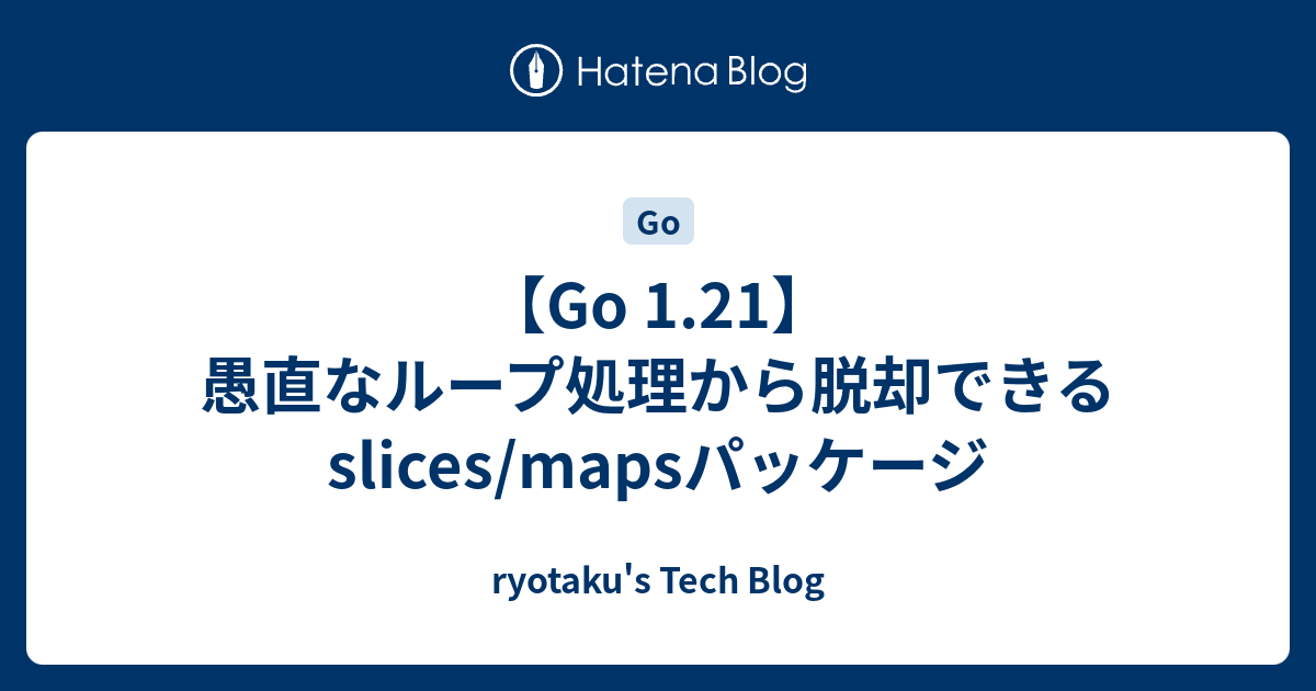【Go 1.21】愚直なループ処理から脱却できるslices/mapsパッケージ - ryotaku's Tech Blog