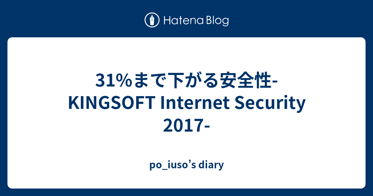 31%まで下がる安全性-KINGSOFT Internet Security 2017- - po_iuso’s diary