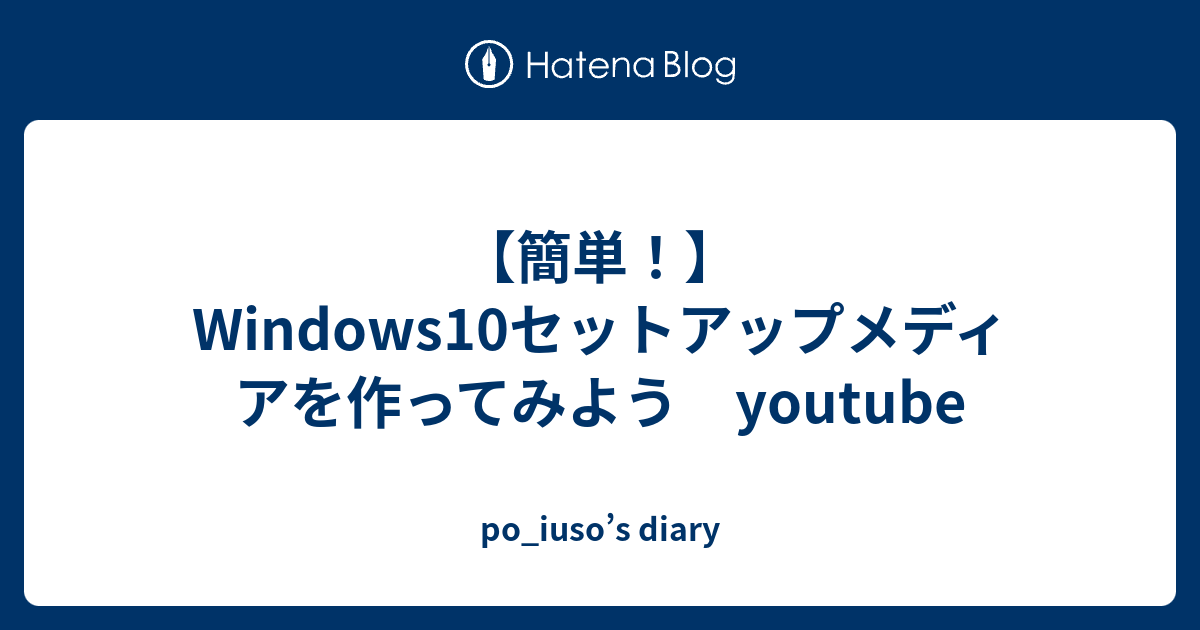 【簡単！】Windows10セットアップメディアを作ってみよう youtube - po_iuso’s diary