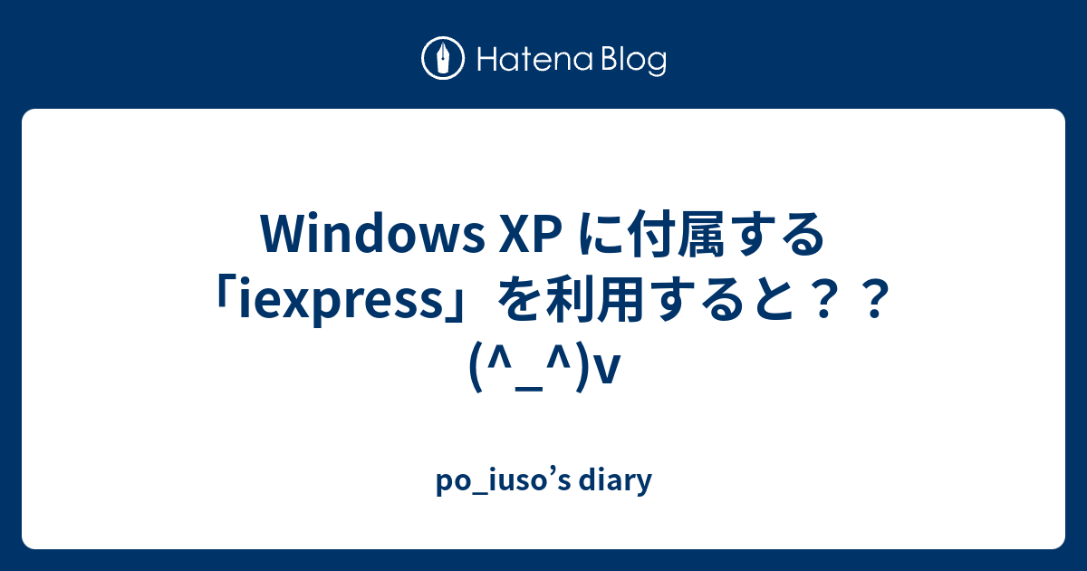 Windows XP に付属する「iexpress」を利用すると？？(^_^)v - po_iuso’s diary