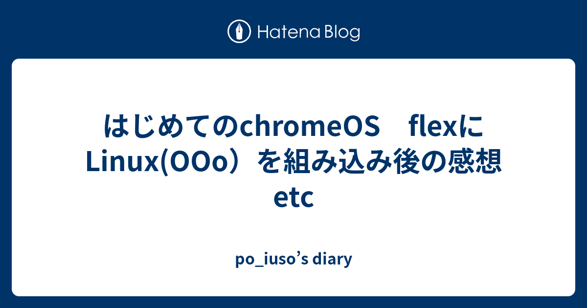 はじめてのchromeOS flexにLinux(OOo）を組み込み後の感想etc - po_iuso’s diary