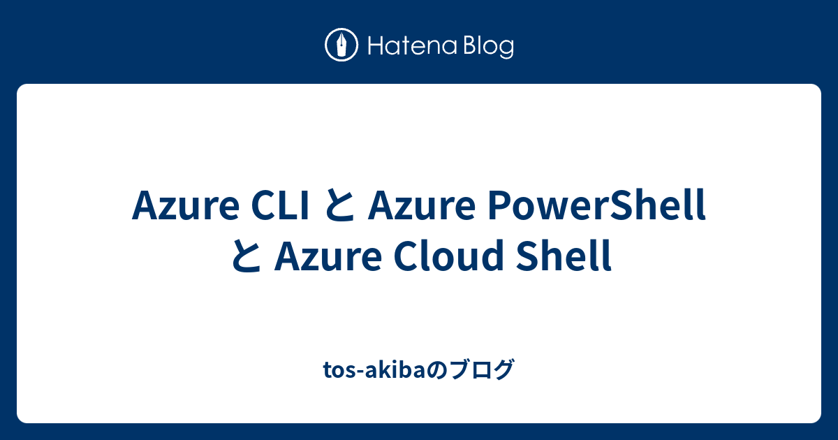 Azure CLI と Azure PowerShell と Azure Cloud Shell - tos-akibaのブログ