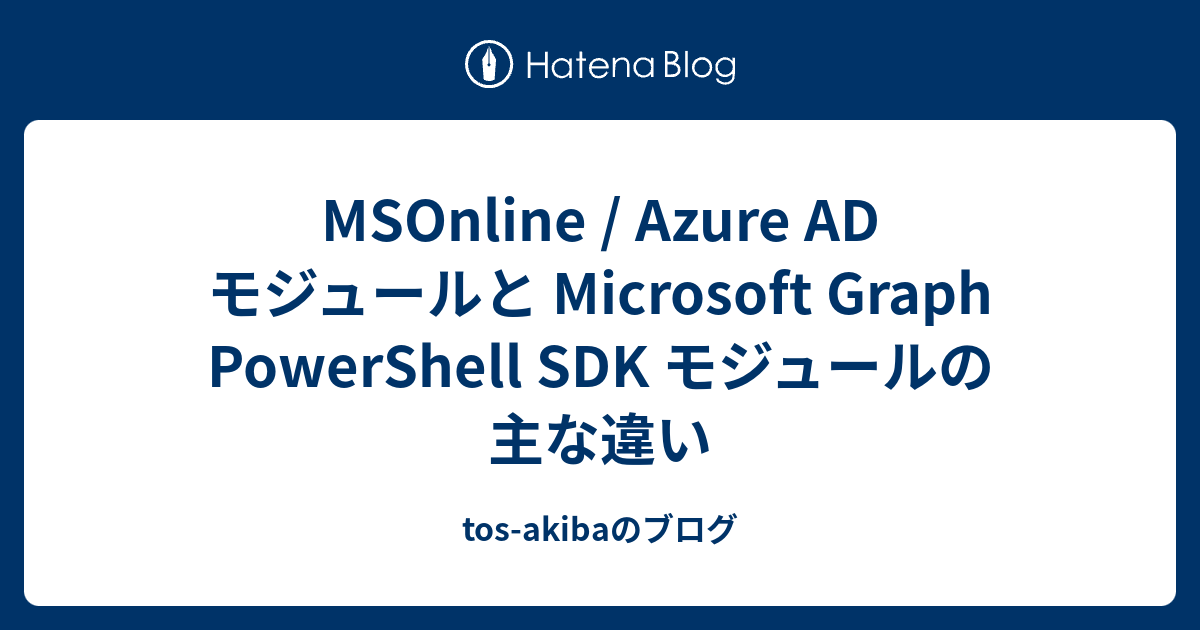 MSOnline / Azure AD モジュールと Microsoft Graph PowerShell SDK モジュールの主な違い - tos-akibaのブログ