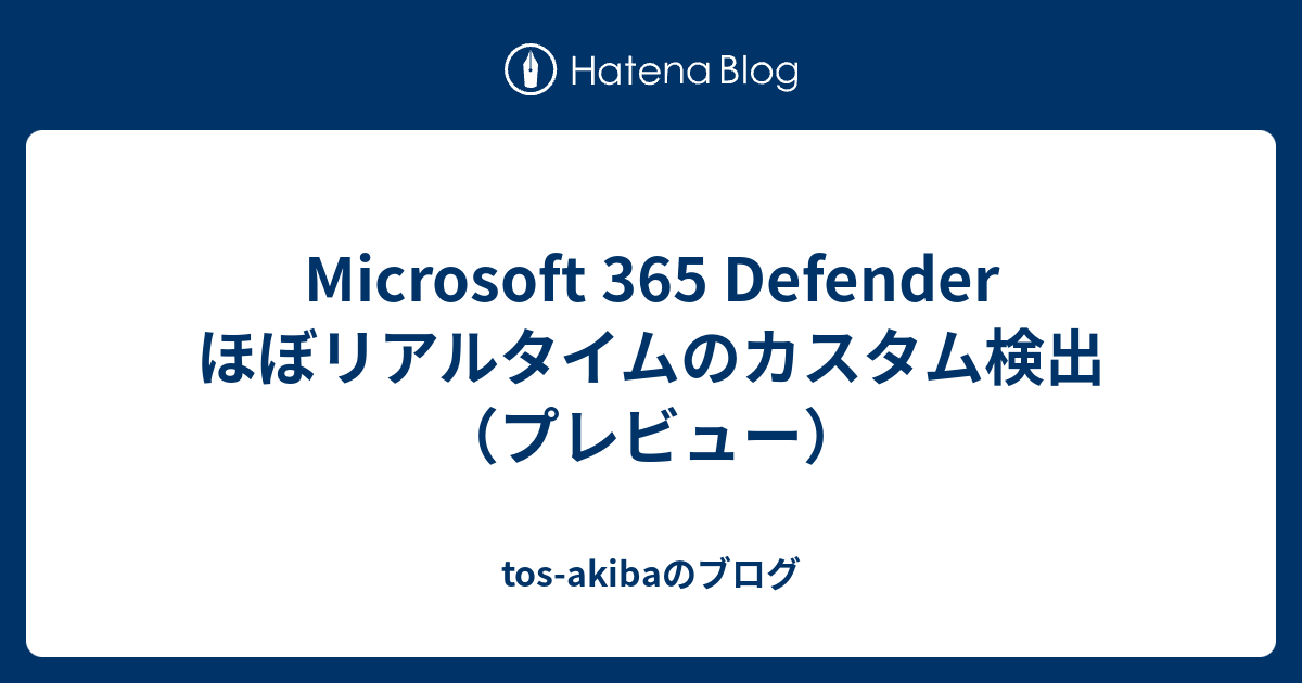 Microsoft 365 Defender ほぼリアルタイムのカスタム検出（プレビュー） - tos-akibaのブログ