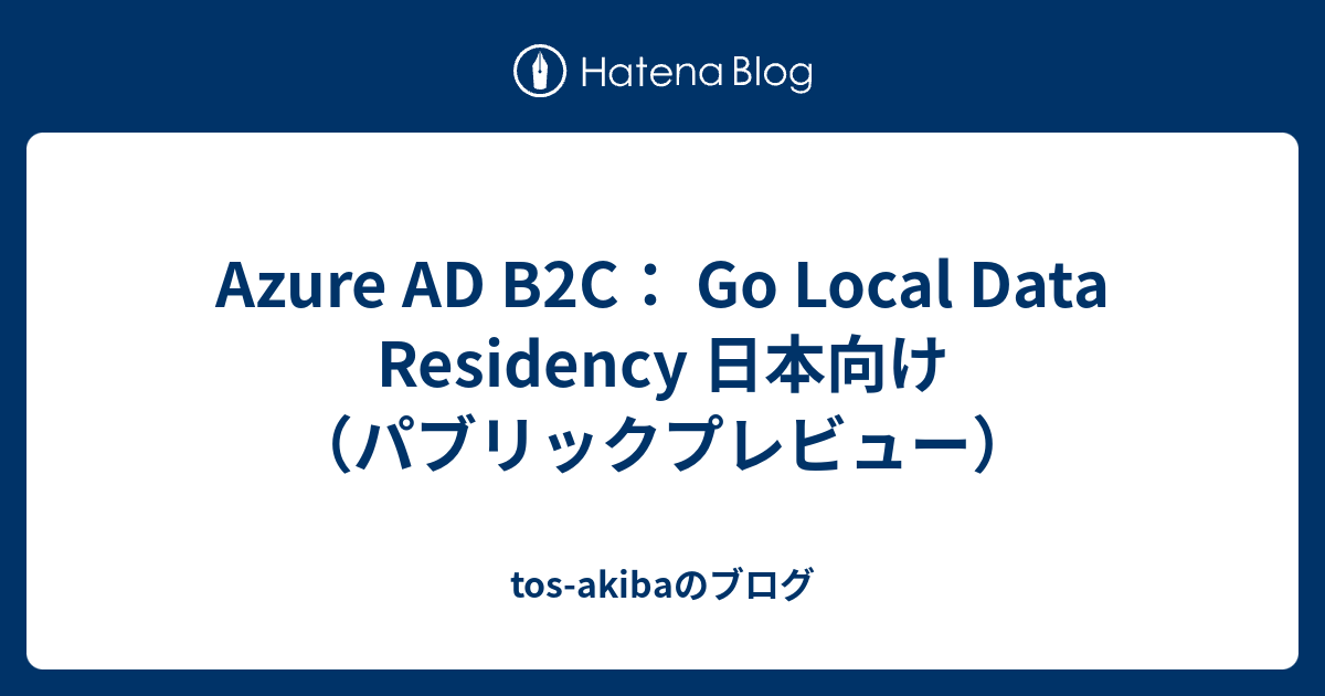 Azure AD B2C： Go Local Data Residency 日本向け（パブリックプレビュー） - tos-akibaのブログ