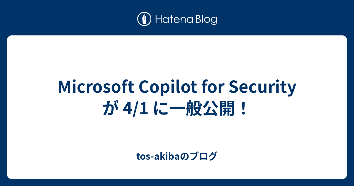 Microsoft Copilot for Security が 4/1 に一般公開！ - tos-akibaのブログ