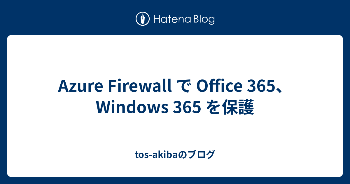 Azure Firewall で Office 365、Windows 365 を保護 - tos-akibaのブログ