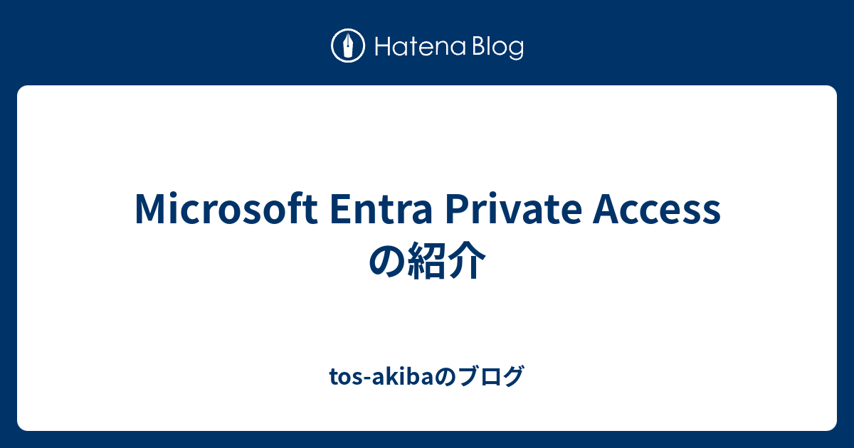 Microsoft Entra Private Access の紹介 - tos-akibaのブログ