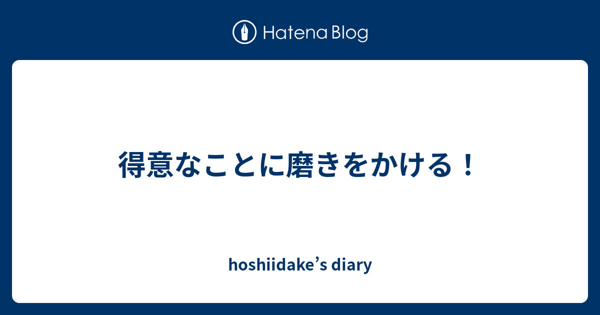 得意なことに磨きをかける！ - hoshiidake’s diary