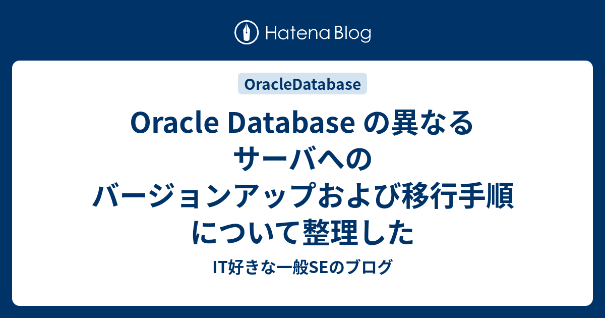 Oracle Database の異なるサーバへのバージョンアップおよび移行手順について整理した - IT好きな一般SEのブログ