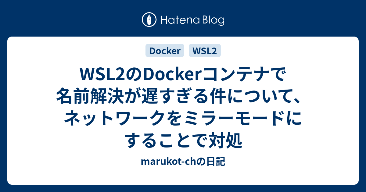 WSL2のDockerコンテナで名前解決が遅すぎる件について、ネットワークをミラーモードにすることで対処 - marukot-chの日記