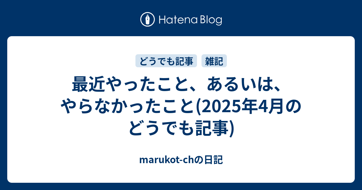 最近やったこと、あるいは、やらなかったこと(2025年4月のどうでも記事) - marukot-chの日記