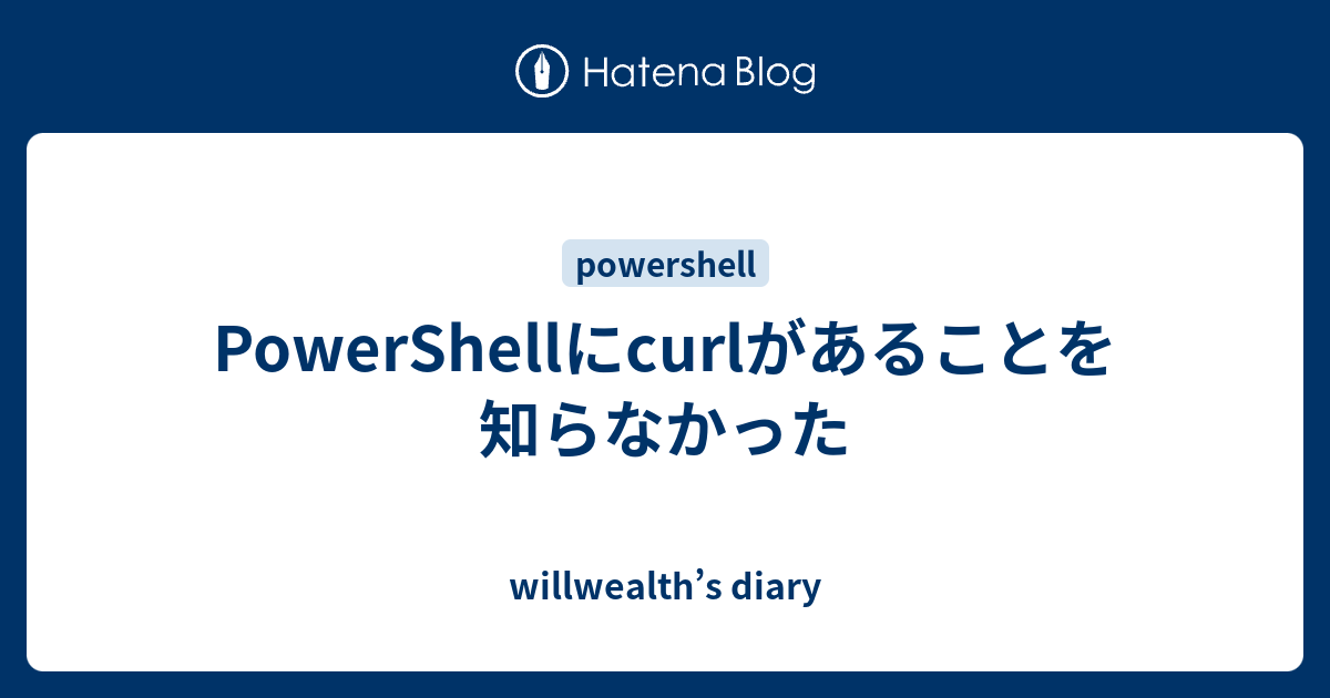 PowerShellにcurlがあることを知らなかった - willwealth’s diary