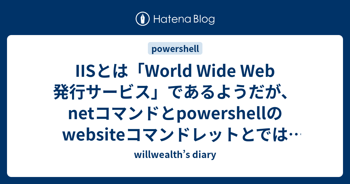 IISとは「World Wide Web 発行サービス」であるようだが、netコマンドとpowershellのwebsiteコマンドレットとではちょっと挙動が違ってた、クソどうでもいいことだが ...