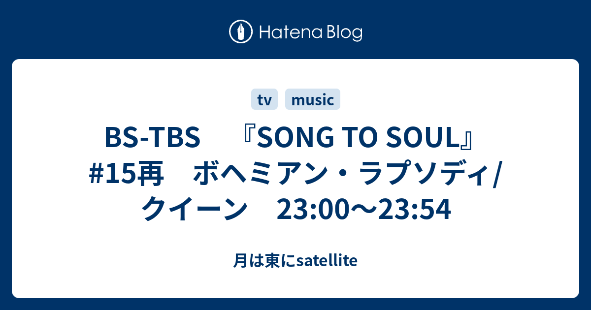 BS-TBS 『SONG TO SOUL』#15再 ボヘミアン・ラプソディ/クイーン 23:00～23:54 - 月は東にsatellite
