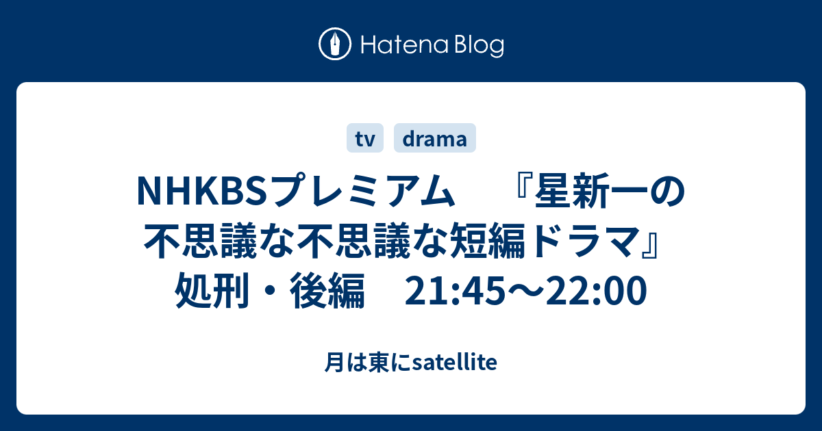 NHKBSプレミアム 『星新一の不思議な不思議な短編ドラマ』 処刑・後編 21:45～22:00 - 月は東にsatellite