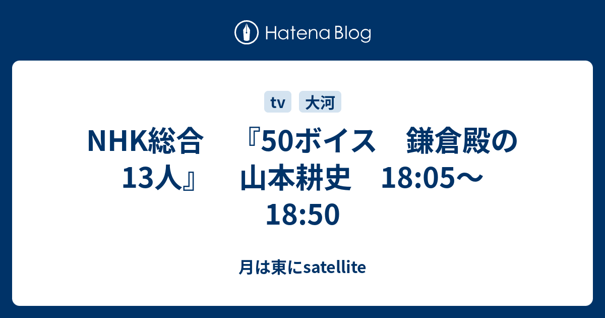 NHK総合 『50ボイス 鎌倉殿の13人』 山本耕史 18:05〜18:50 - 月は東にsatellite