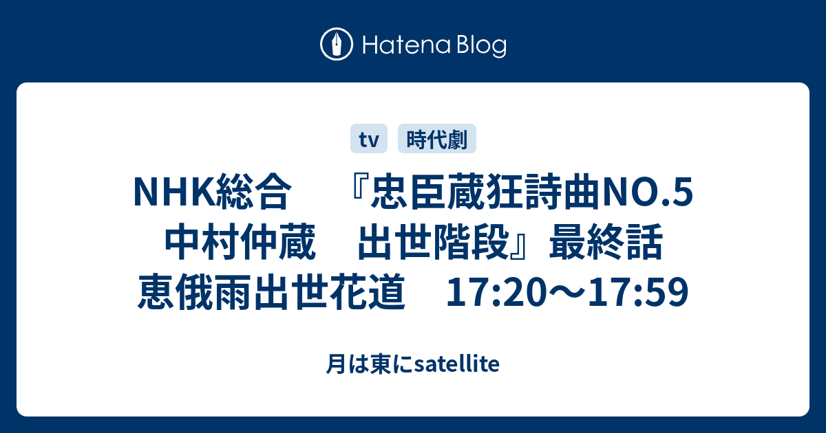 NHK総合 『忠臣蔵狂詩曲NO.5 中村仲蔵 出世階段』最終話 恵俄雨出世花道 17:20～17:59 - 月は東にsatellite